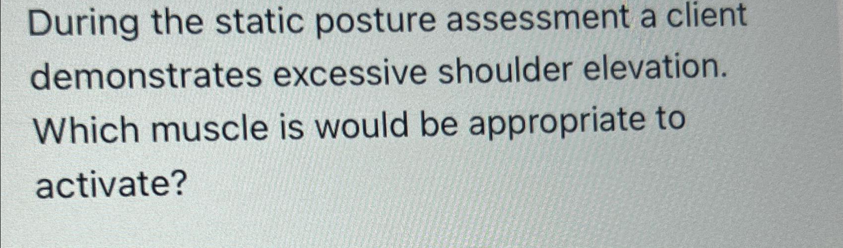 Solved During the static posture assessment a client | Chegg.com