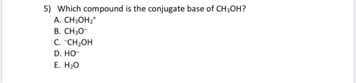 Solved 5) Which compound is the conjugate base of CH3OH? A. | Chegg.com
