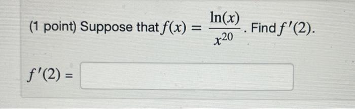 Solved (1 point) Suppose that f(x)=x20ln(x). Find f′(2) | Chegg.com