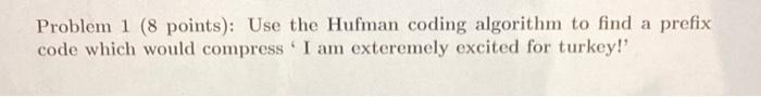 Solved Problem 1 (8 points): Use the Hufman coding algorithm | Chegg.com Solved Problem 1 (8 points): Use the Hufman coding algorithm | Chegg.com