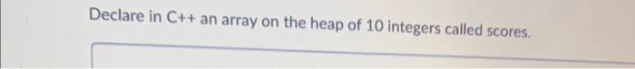 Solved Declare in C++ an array on the heap of 10 integers | Chegg.com