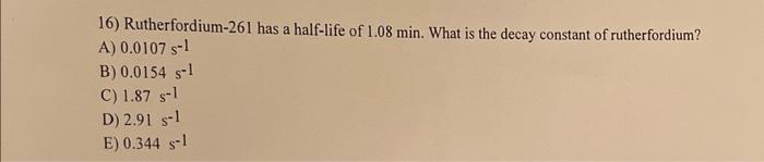 Solved 16) Rutherfordium-261 has a half-life of 1.08 min. | Chegg.com