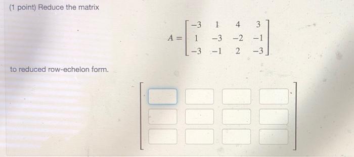 Solved (1 point) Reduce the matrix 1 A= ت م بن -3 4 3 -3 -2 | Chegg.com
