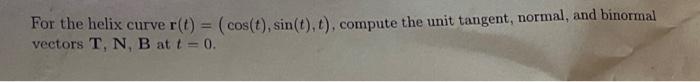 Solved For the helix curve r(t) = (cos(t), sin(t), t), | Chegg.com