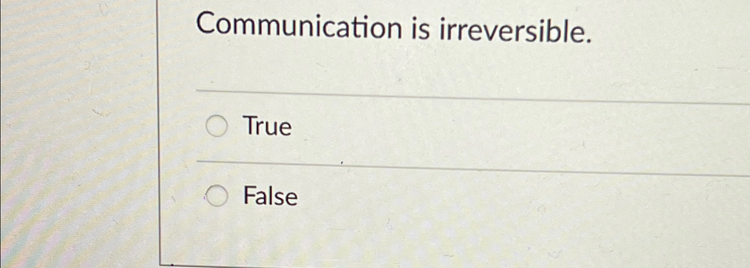 Solved Communication is irreversible.TrueFalse | Chegg.com