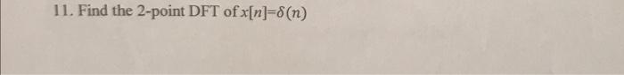Solved 11. Find the 2-point DFT of x[n]=δ(n) | Chegg.com