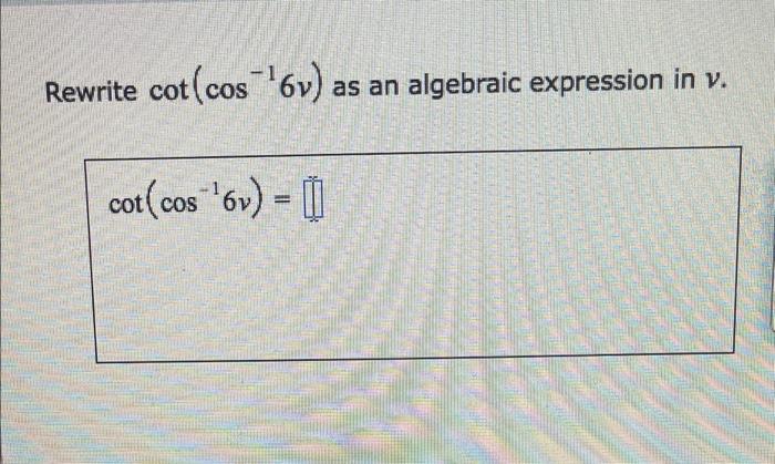 Solved Rewrite cot(cos-6v) as an algebraic expression in v. | Chegg.com