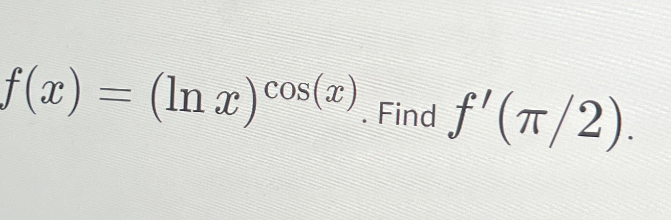 Solved f(x)=(lnx)cos(x). ﻿Find f'(π2) | Chegg.com