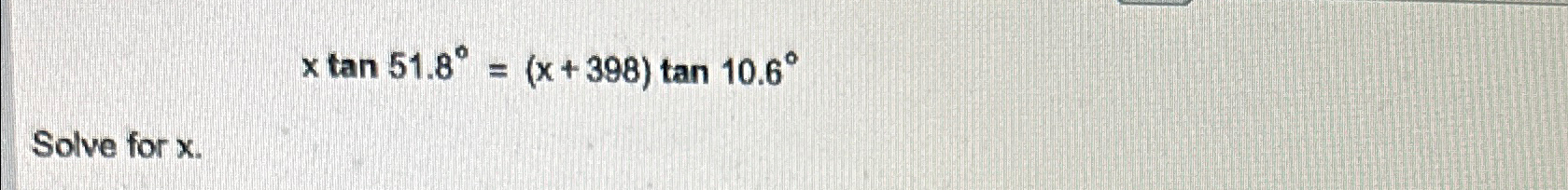 Solved xtan51.8°=(x+398)tan10.6°Solve for x | Chegg.com