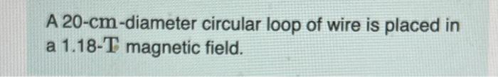 Solved A 20-cm-diameter circular loop of wire is placed in a | Chegg.com