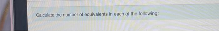 Solved Calculate the number of equivalents in each of the | Chegg.com