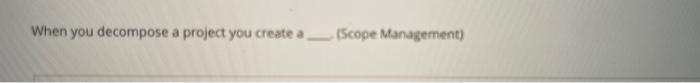 Solved When you decompose a project you create a (Scope | Chegg.com