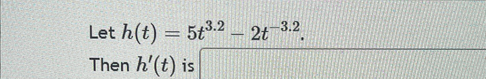 Solved Let h(t)=5t3.2-2t-3.2Then h'(t) is | Chegg.com Solved Let h(t)=5t3.2-2t-3.2Then h'(t) is | Chegg.com