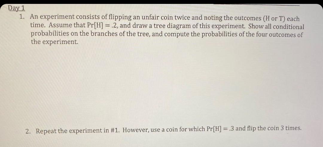 Solved Day 1 1. An experiment consists of flipping an unfair | Chegg.com