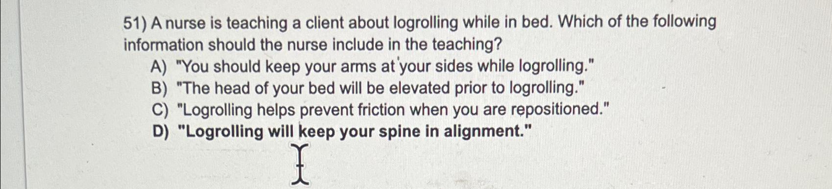 Solved A nurse is teaching a client about logrolling while | Chegg.com