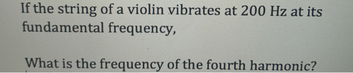 Solved If the string of a violin vibrates at 200 Hz at its | Chegg.com