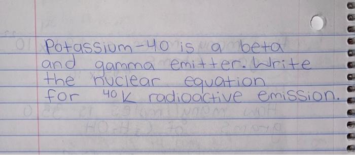 Solved 01 Potassium- 40 is a beta land gamma emitter. Write | Chegg.com