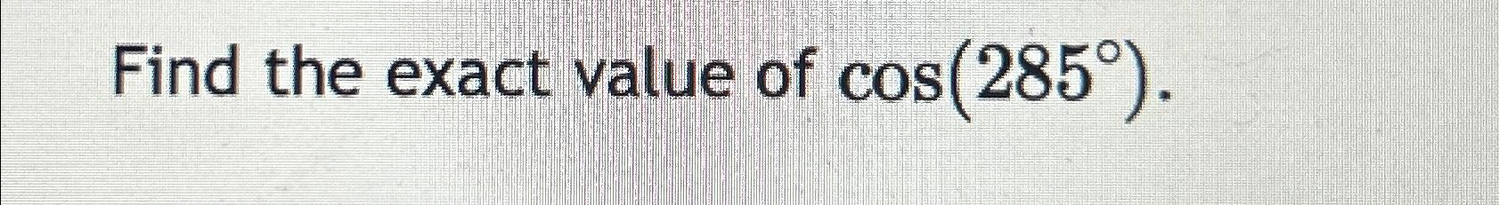 Solved Find the exact value of cos(285°). | Chegg.com