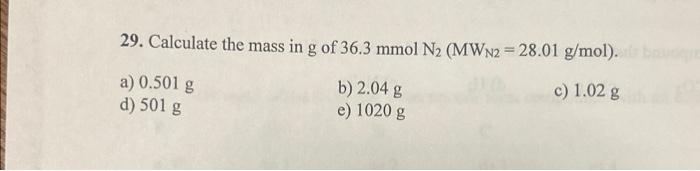 Solved 29. Calculate the mass in g of 36.3 mmol N₂ (MWN2 = | Chegg.com