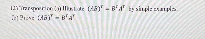 Solved (2) Transposition.(a) Illustrate (AB)T=BTAT by simple | Chegg.com