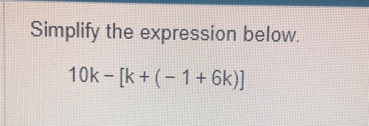 Solved Simplify the expression below.10k-[k+(-1+6k)] | Chegg.com