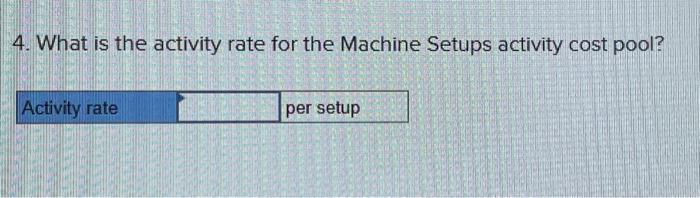 Solved 4. What is the activity rate for the Machine Setups | Chegg.com
