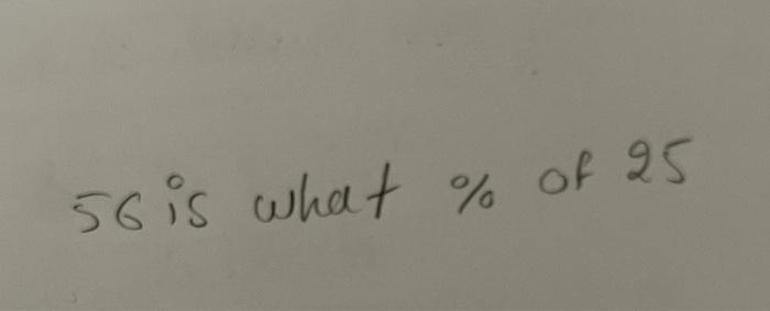 Solved 56 is what % of 25 | Chegg.com