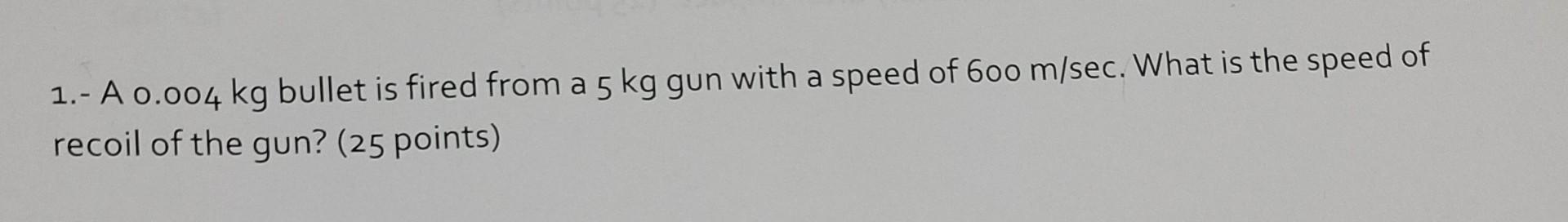 Solved 1.- A 0.004 kg bullet is fired from a 5 kg gun with a | Chegg.com