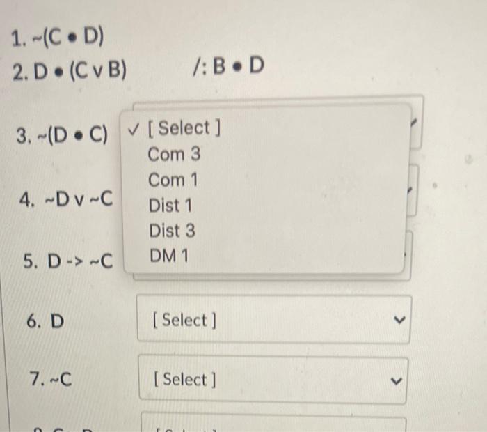 Solved D∙(C∨B) ∼(D∙C) ∼D∨∼C D→∼C1. ∼(C∙D) 2. D∙(C∨B)I:B∙D 3. | Chegg.com