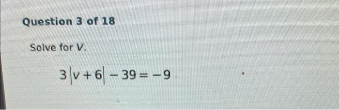 Solved Question 3 of 18 Solve for V. 3∣v+6∣−39=−9 | Chegg.com