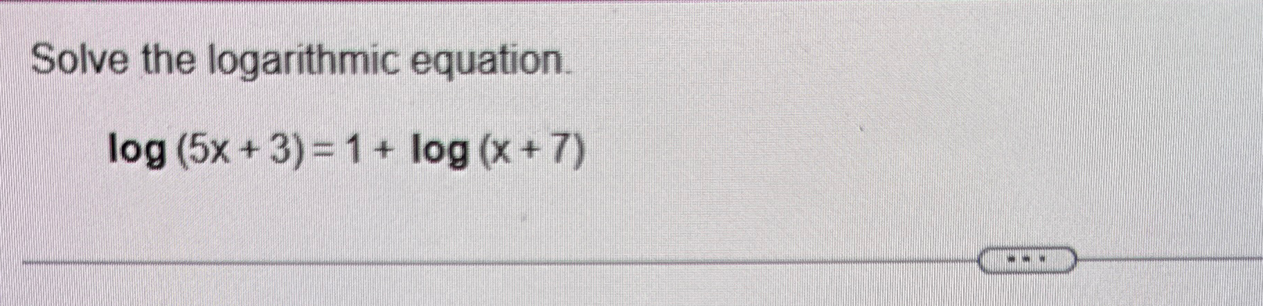 Solved Solve the logarithmic equation.log(5x+3)=1+log(x+7) | Chegg.com