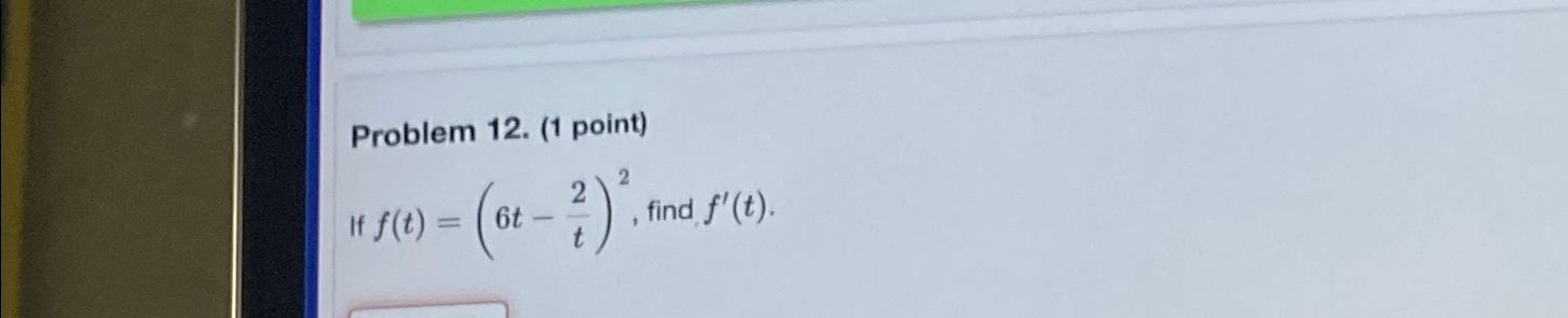Solved Problem 12. (1 ﻿point)If f(t)=(6t-2t)2, ﻿find f'(t). | Chegg.com