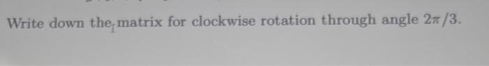 Solved Write down the matrix for clockwise rotation through | Chegg.com