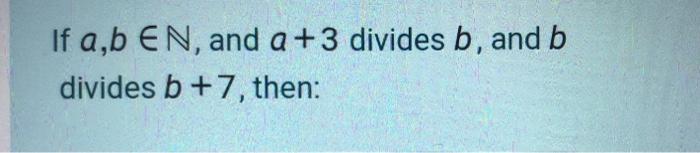 Solved If a,b EN, and a +3 divides b, and b divides b +7, | Chegg.com