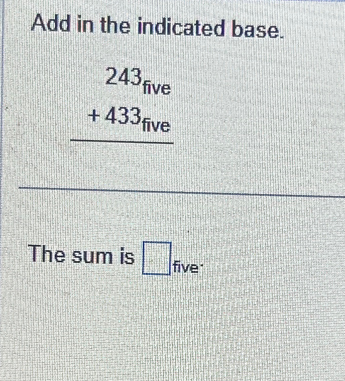 Solved Add in the indicated base.243five +433five The sum is | Chegg.com