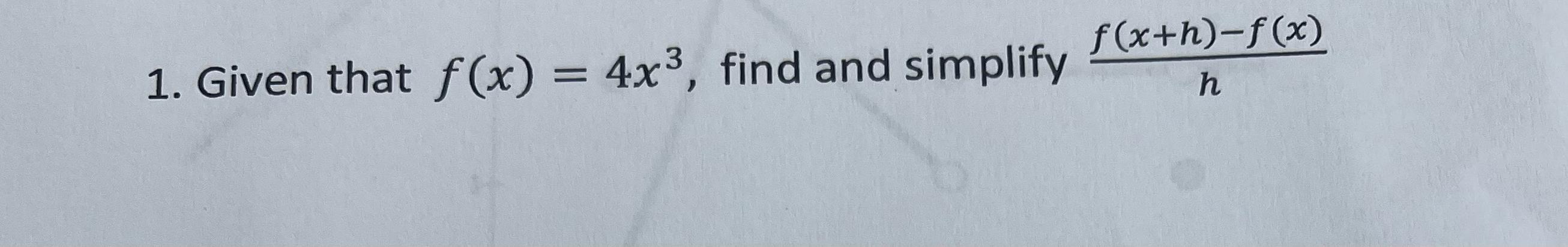 Solved Given that f(x)=4x3, ﻿find and simplify f(x+h)-f(x)h | Chegg.com