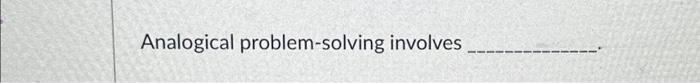 Solved Analogical problem-solving involves | Chegg.com