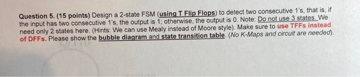 Solved Question 5. (15 points) Design a 2-state FSM (using T | Chegg.com