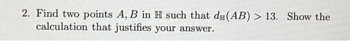 Solved 2. Find two points A,B in H such that dH(AB)>13. Show | Chegg.com