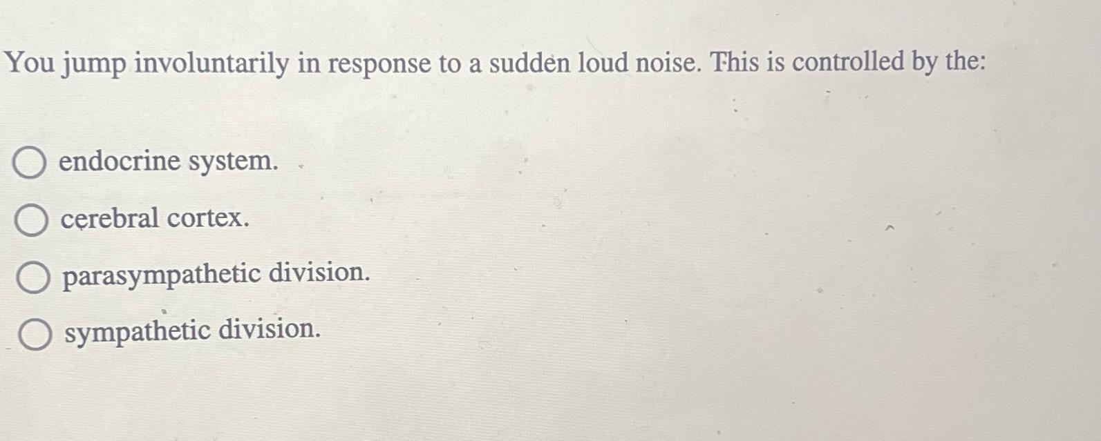 Solved You jump involuntarily in response to a sudden loud | Chegg.com
