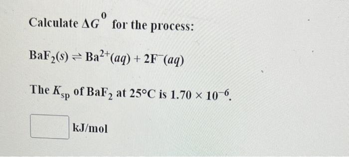 Solved Calculate ΔG0 for the process: BaF2(s)⇌Ba2+(aq)+2 | Chegg.com