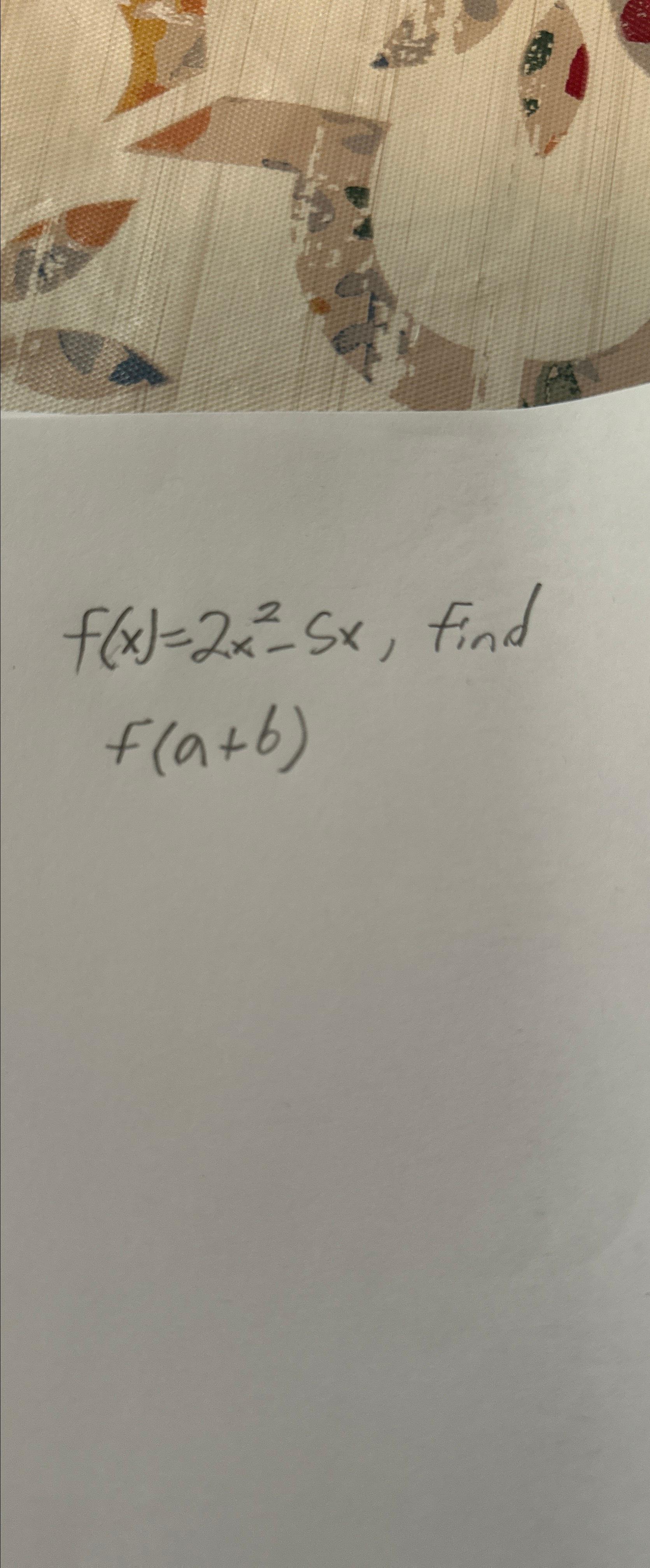 Solved f(x)=2x2-5x, ﻿Find f(a+b) | Chegg.com