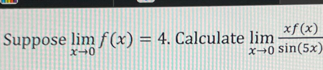 Solved Suppose limx→0f(x)=4. ﻿Calculate limx→0xf(x)sin(5x) | Chegg.com