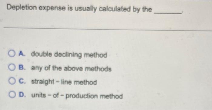 Solved Depletion expense is usually calculated by the A. | Chegg.com