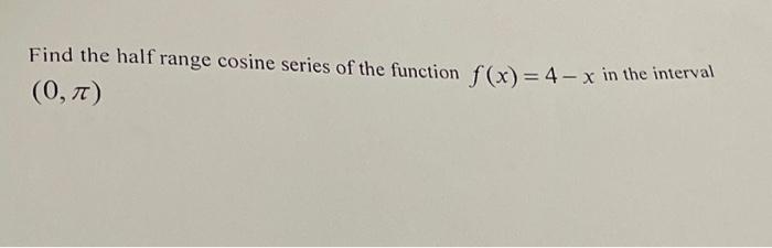 Solved Find The Half Range Cosine Series Of The Function