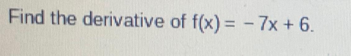 Solved Find the derivative of f(x)=-7x+6. | Chegg.com