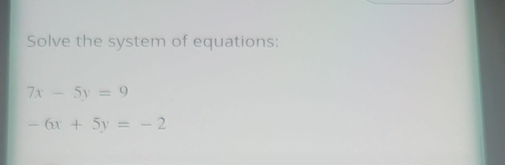 Solved Solve the system of equations: 7x−5y=9−6x+5y=−2 | Chegg.com