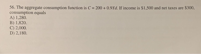 Solved 56. The aggregate consumption function is C = 200+ | Chegg.com