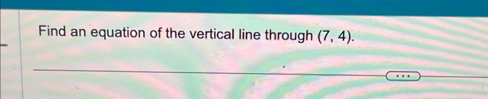 Solved Find an equation of the vertical line through (7,4). | Chegg.com