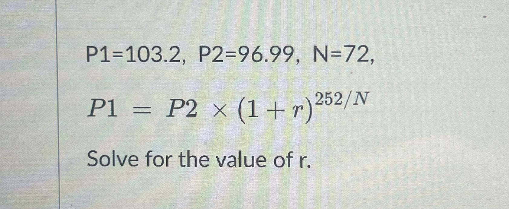 Solved P1=103.2,P2=96.99,N=72P1=P2×(1+r)252NSolve for the | Chegg.com